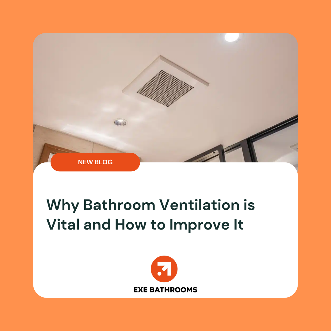 Why Bathroom Ventilation is Vital and How to Improve It - exebathrooms